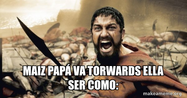 maiz papá va torwards ella ser como: - The 300 Meme Generator