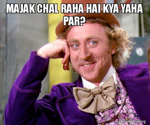 Majak chal raha hai kya yaha par? - Willy Wonka Sarcasm Meme Meme Generator