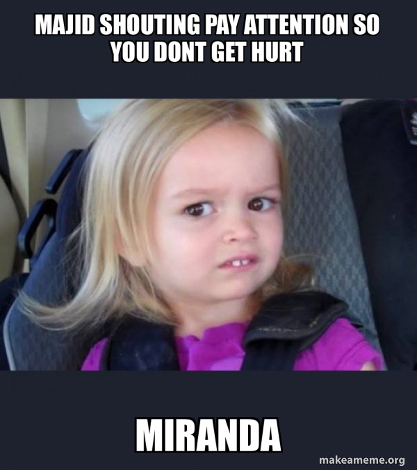 Majid shouting pay attention so you dont get hurt Miranda - Side-Eyes ...