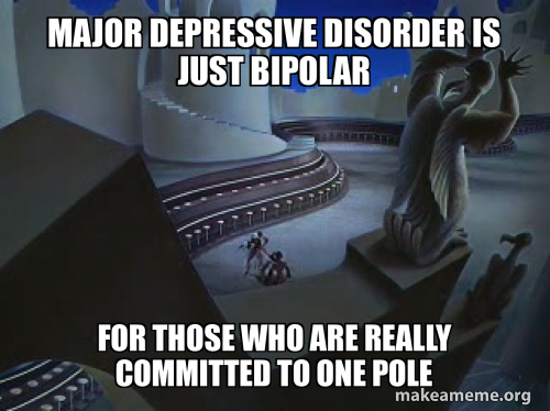 major Depressive disorder is just bipolar for those who are really ...