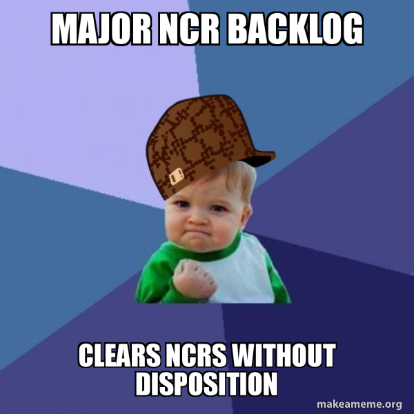 major ncr backlog Clears NCRs without disposition - Scumbag Success Kid ...