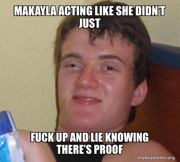 Makayla acting like she didn’t just Fuck up and lie knowing there’s ...