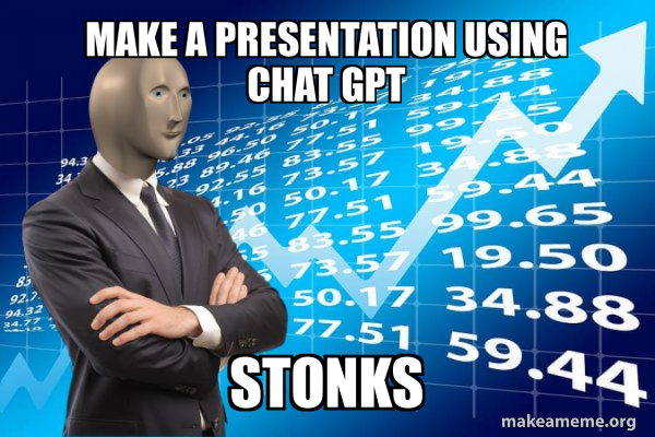 Make a presentation using chat GPT STONKS - Stonks Only Go Up Meme Generator