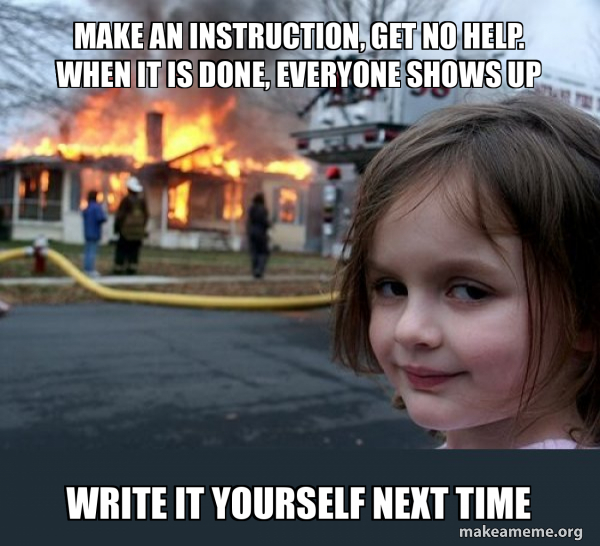 Make an instruction, get no help. When it is done, everyone shows up ...