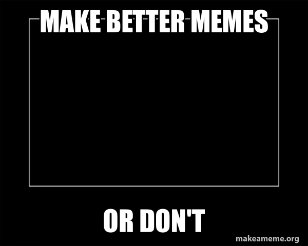 make better memes or don't - Motivational Meme Meme Generator