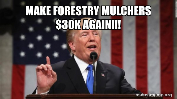 Make Forestry Mulchers $30k again!!! - Donald Trump Meme Generator
