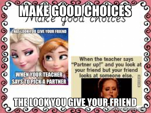make good choices the look you give your friend Meme Generator