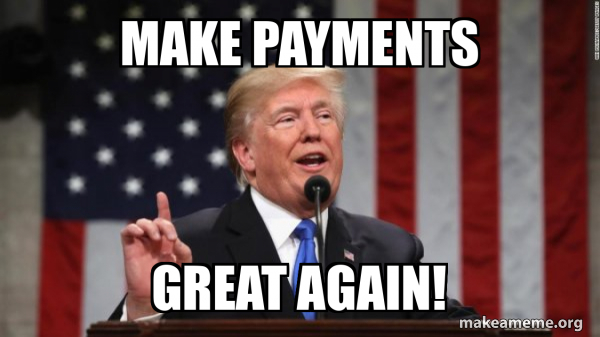MAKE PAYMENTS GREAT AGAIN! - Donald Trump Meme Generator