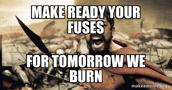 make ready your fuses for tomorrow we burn - The 300 Meme Generator