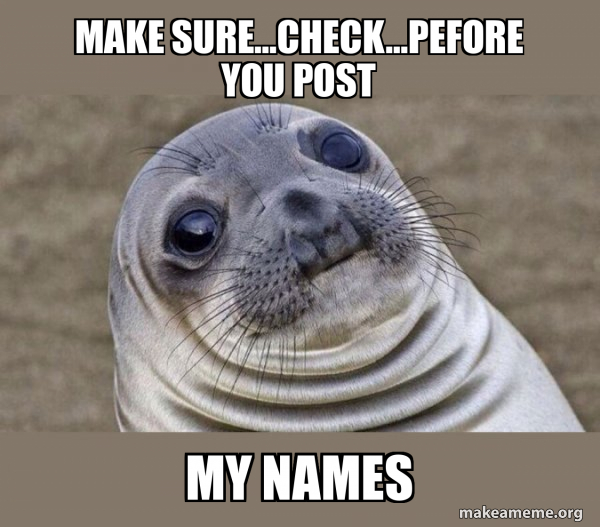 Make sure...check...pefore you post My names - Squeamish Seal Meme ...