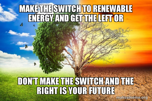 Make the switch to renewable energy and get the left or don't make the ...