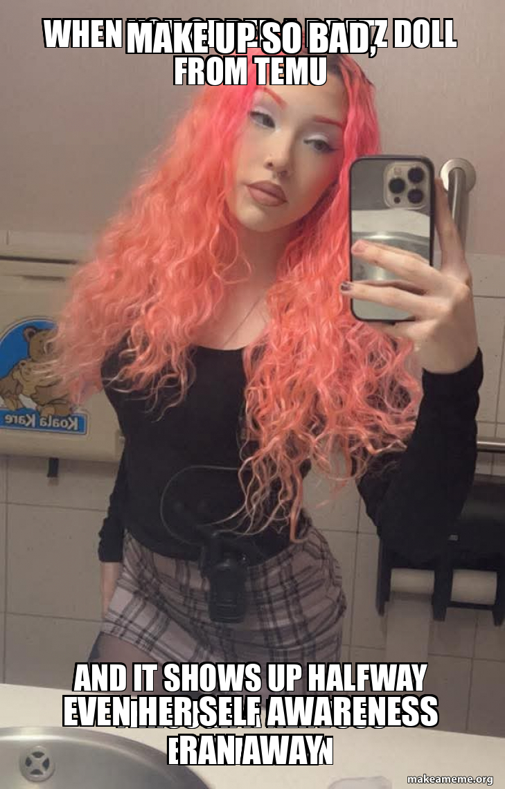 Make up so bad, Even her self awareness ran away Meme Generator