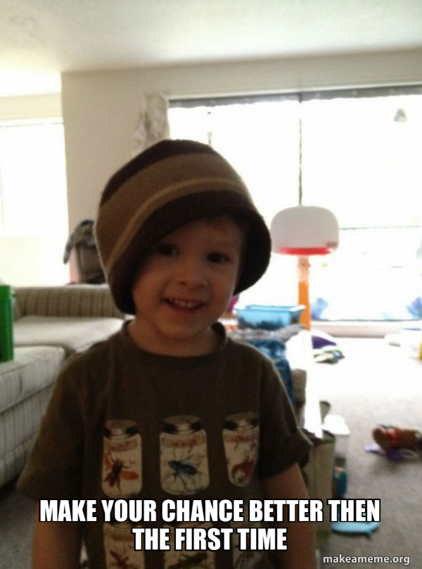 make your chance better then the first time - Scumbag Toddler Meme ...