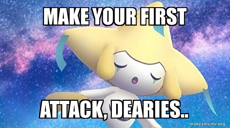 Make your first Attack, dearies.. - battle jirachi Meme Generator