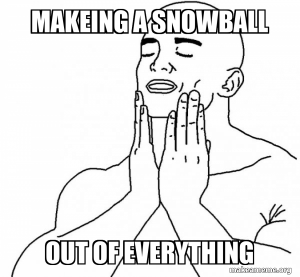 Makeing A Snowball Out of Everything - Feels Good Meme Generator