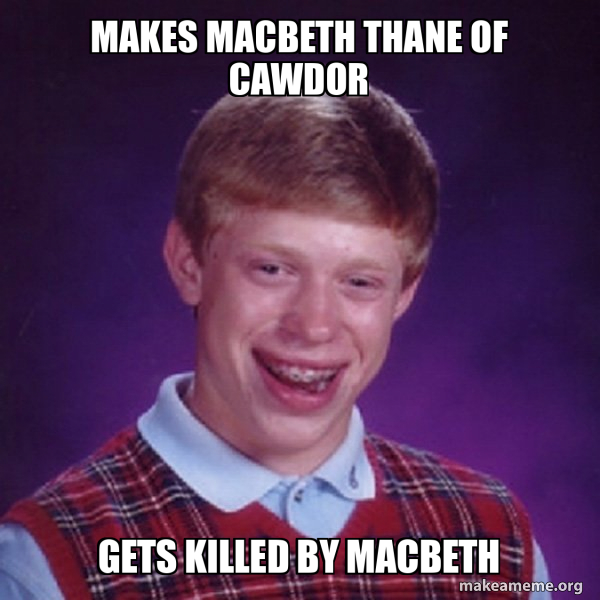 Makes macbeth thane of cawdor gets killed by macbeth - Bad Luck Brian ...
