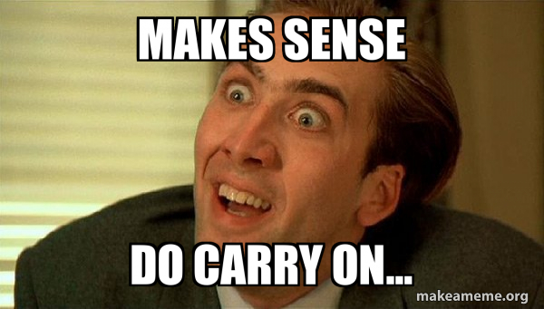 makes sense do carry on... - Sarcastic Nicholas Cage Meme Generator