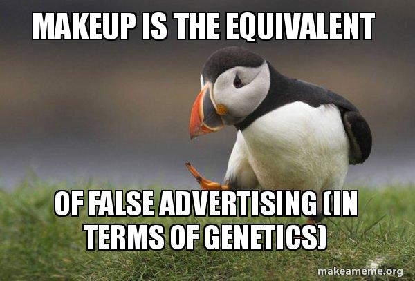 Makeup Is the Equivalent Of false advertising (In terms of genetics ...