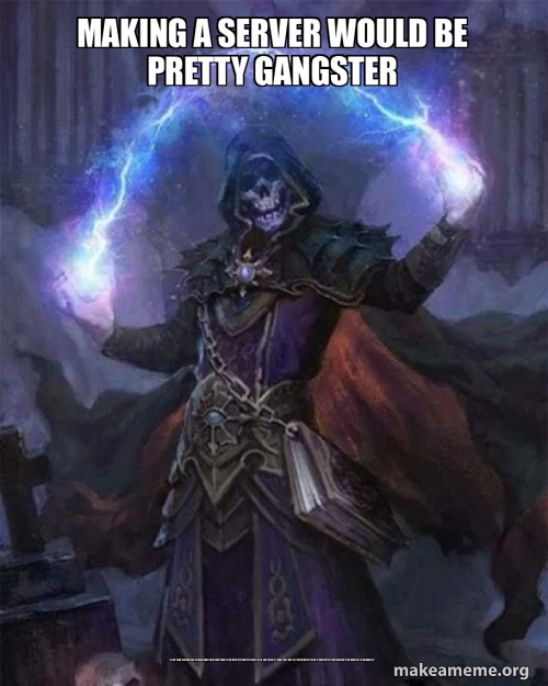 Making a server would be pretty Gangster Please make a server I am so ...
