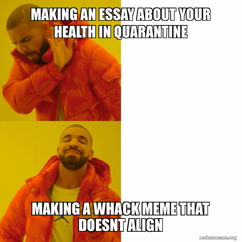 making an essay about your health in quarantine making a whack meme ...