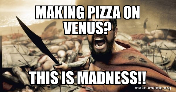 Making pizza on Venus? This is MADNESS!! - The 300 Meme Generator