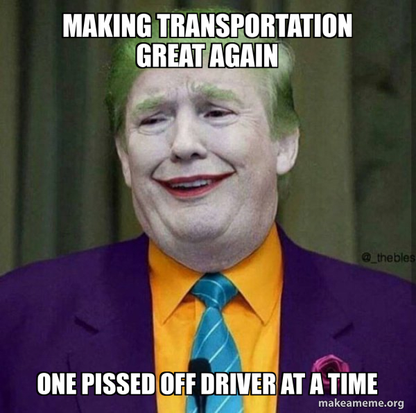 Making Transportation Great Again One pissed off driver at a time ...