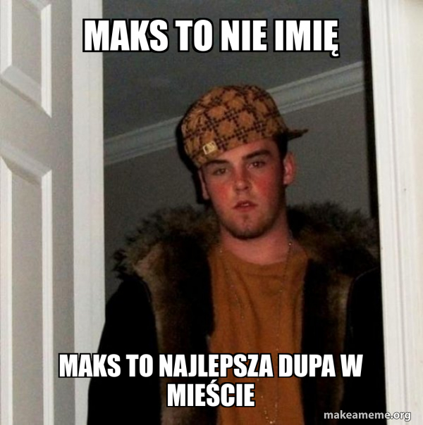 Maks to nie imię Maks to najlepsza dupa w mieście - Scumbag Steve Meme ...