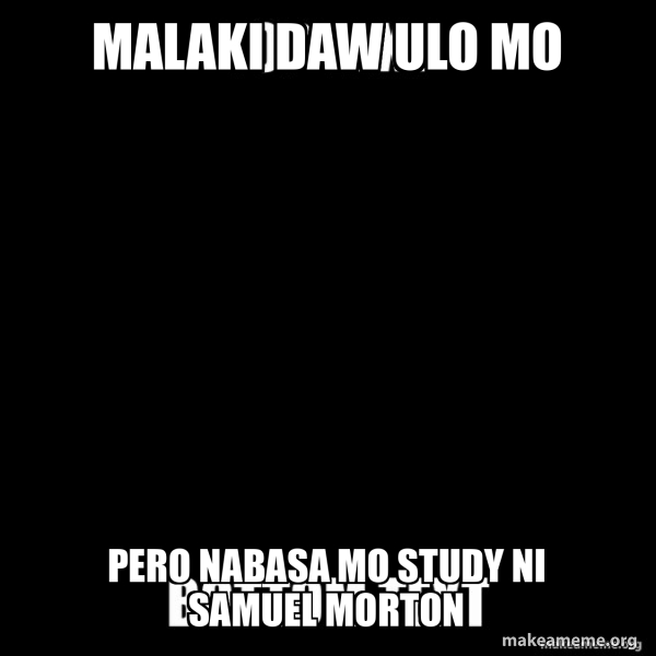 Malaki daw ulo mo pero nabasa mo study ni samuel morton - Image Macro ...