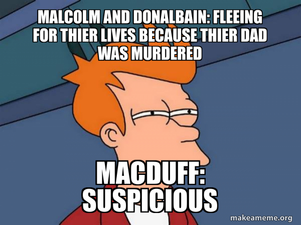 Malcolm and Donalbain: fleeing for thier lives because thier dad was ...