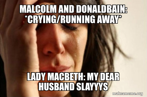 Malcolm and Donaldbain: *crying/running away* Lady Macbeth: My dear ...