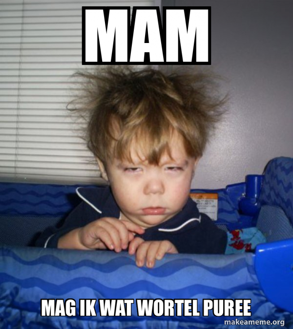 mam mag ik wat wortel puree - Monday Mornings Meme Generator
