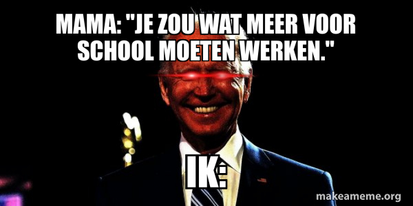 Mama: "Je zou wat meer voor school moeten werken." Ik: - Dark Brandon ...