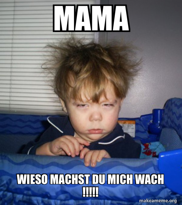 Mama Wieso machst du mich wach !!!!! - Monday Mornings Meme Generator