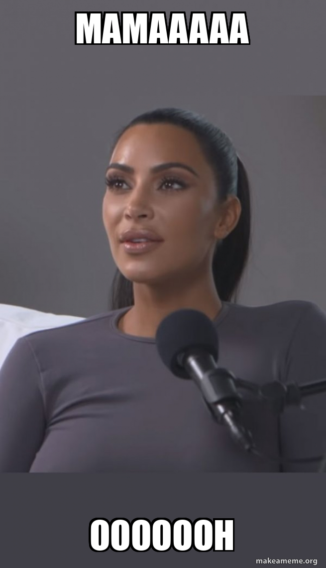 Mamaaaaa OOooooh - Kim Kardashian Meme Generator