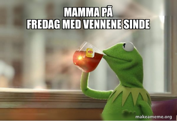 Mamma på fredag med vennene sinde - Kermit Drinking Tea Meme Generator