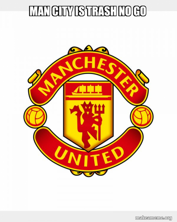 Man City is trash no go - Manchester United Meme Generator