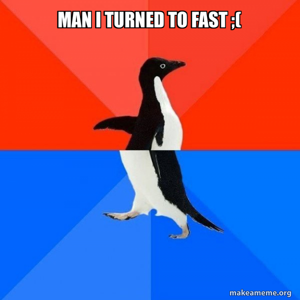 man i turned to fast ;( - Socially Awesome Awkward Penguin Meme Generator