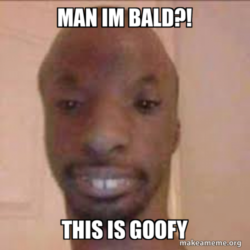 Man im bald?! THIS IS GOOFY Meme Generator
