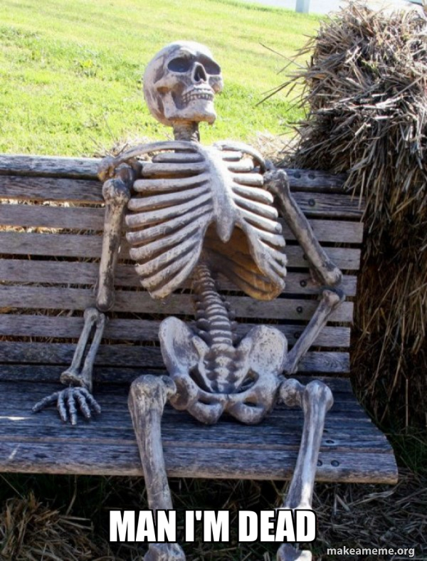 Man I'm dead - Waiting Skeleton Meme Generator