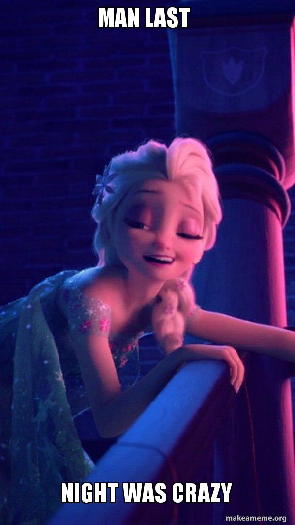 Man last Night was crazy - Drunk Elsa Meme Generator
