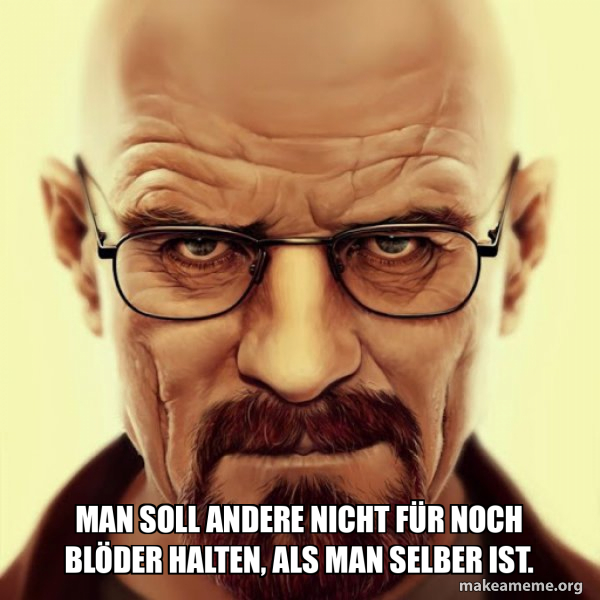 Man soll andere nicht für noch blöder halten, als man selber ist ...