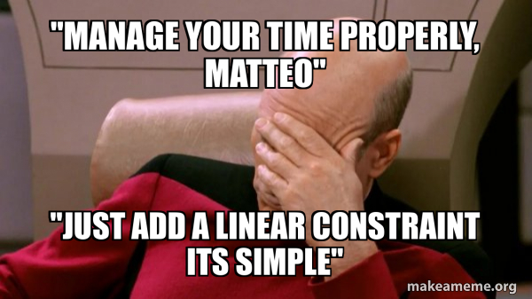 "Manage your time properly, matteo" "just add a linear constraint its ...