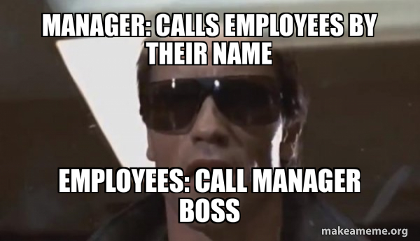 manager: calls employees by their name employees: call manager boss ...