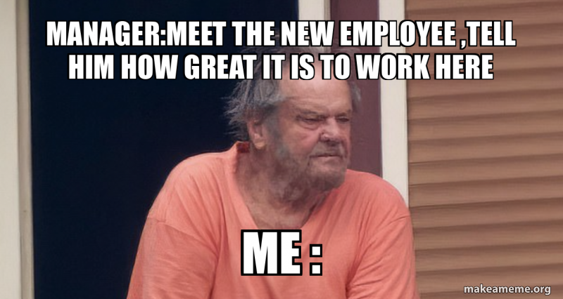 Manager:meet the new employee ,tell him how great it is to work here Me ...