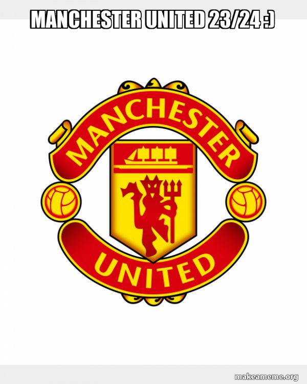 manchester united 23/24 :) - Manchester United Meme Generator