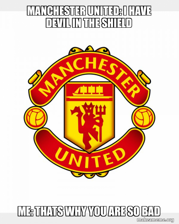 Manchester united: I have devil in the shield Me: Thats why you are so ...