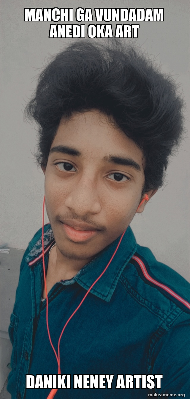 Manchi ga vundadam anedi oka art Daniki neney artist Meme Generator