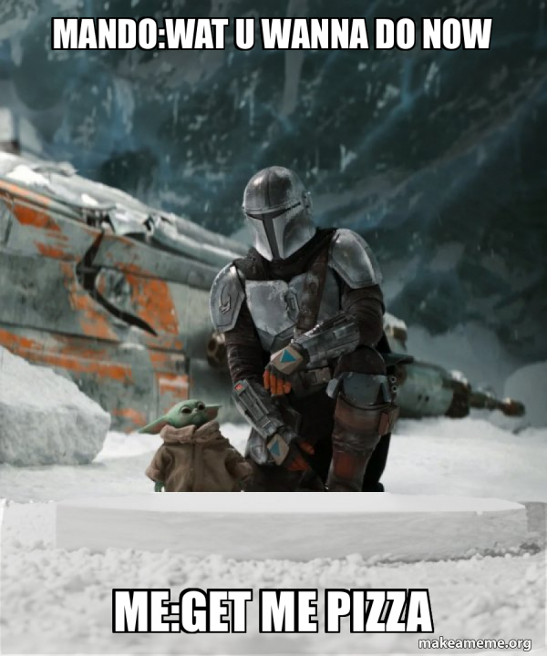 Mando:wat u wanna do now me:get me pizza - Baby Yoda and Mando Meme ...