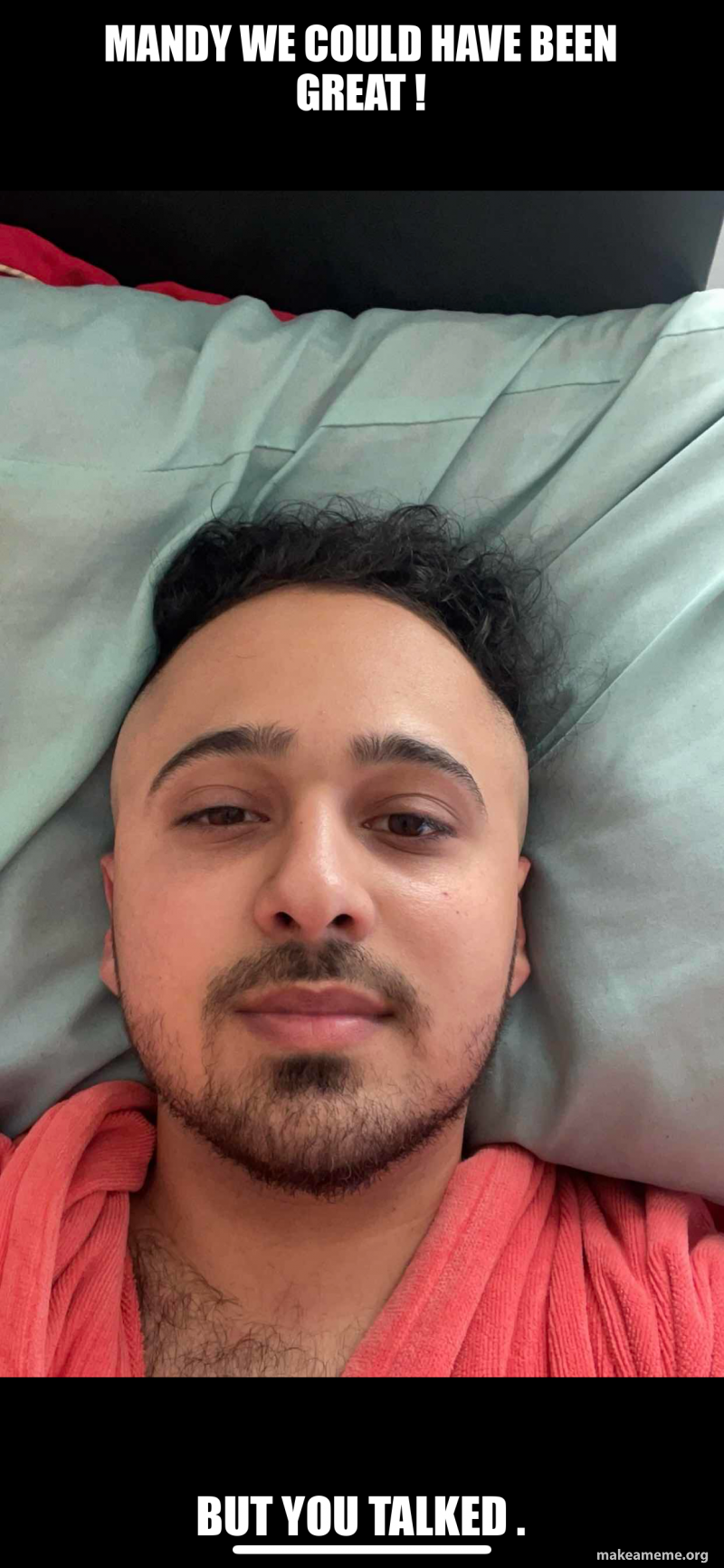 Mandy we could Have been great ! But you talked . Meme Generator