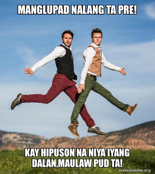 manglupad nalang ta pre! kay hipuson na niya iyang dalan,maulaw pud ta ...